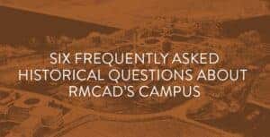 Six frequently asked historical questions about RMCAD’s campus - RMCAD